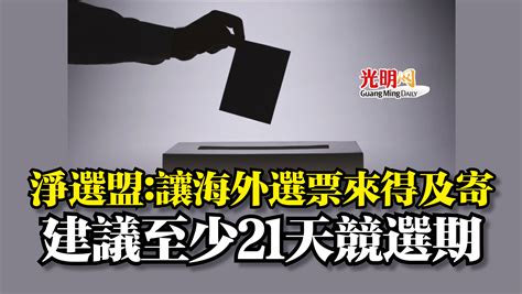 淨選盟：讓海外選票來得及寄 建議至少21天競選期 国内 2022年第15届全国大选 2022 10 13 光明日报