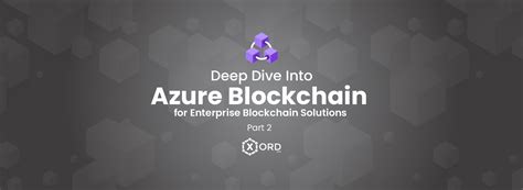 deep dive into azure blockchain for enterprise blockchain solutions
