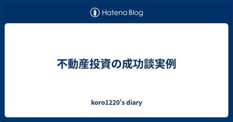 不動産投資の成功談実例 Koro1220s Diary