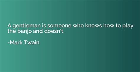 A Gentleman Is Someone Who Knows How To Play The Banjo And Doesnt