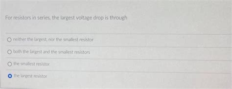 Solved For Resistors In Series The Largest Voltage Drop Is
