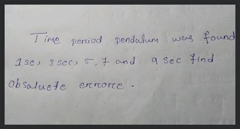 Time Period Pendulum Was Found 1 Se 3 Sec 5 7 And 9sec Find Obsaluete C