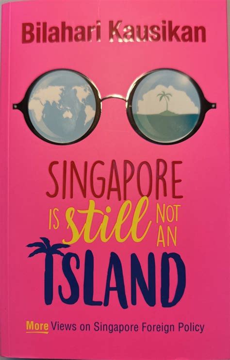 Singapore Is Still Not An Island More Views On Singapore Foreign Policy By Bilahari Kausikan