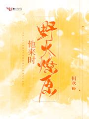 他来时野火燎原最新章节目录 他来时野火燎原全文免费在线阅读 小说阅读网