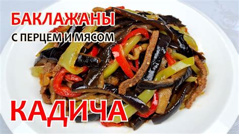 Жарим БАКЛАЖАНЫ С ПЕРЦЕМ И МЯСОМ КАДИ ЧА Простой пошаговый рецепт