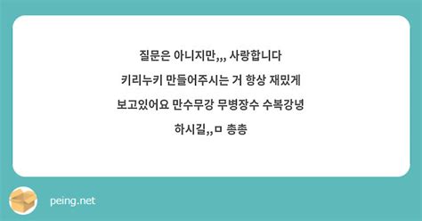 질문은 아니지만 사랑합니다 키리누키 만들어주시는 거 항상 재밌게 보고있어요 만수무강 무병장수 Peing 質問箱