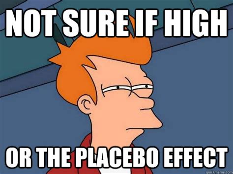Not Sure If High Or The Placebo Effect Futurama Fry Quickmeme