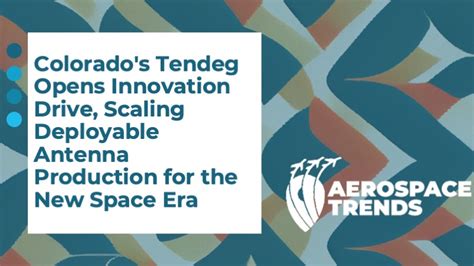 Colorados Tendeg Opens Innovation Drive Scaling Deployable Antenna