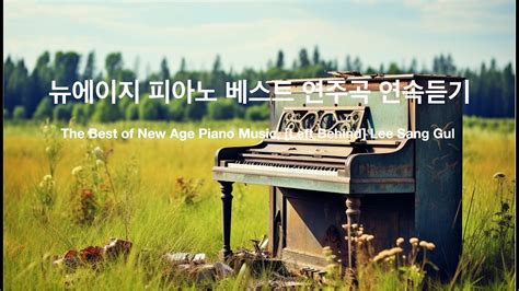 뉴에이지 피아노 베스트 연주곡 음악 연속듣기 The Best Of New Age Piano Music Collection
