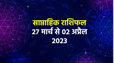 Weekly Horoscope 27 March To 2 April 2023 साप्ताहिक राशिफल 27 मार्च से