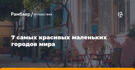 7 самых красивых маленьких городов мира Рамблер путешествия