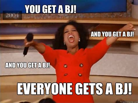 You Get A Bj Everyone Gets A Bj And You Get A Bj And You Get A Bj
