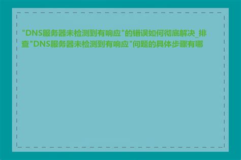 Dns服务器未检测到有响应的错误如何彻底解决排查dns服务器未检测到有响应问题的具体步骤有哪些