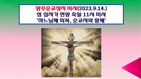양주순교성지 미사 성 십자가 현양 축일 11시 미사 2023 9 14 하느님께로 회복 순교자와 함께 Youtube