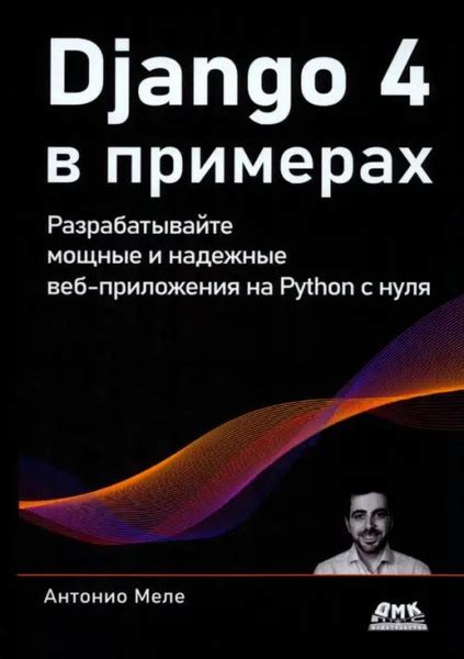 Django 4 в примерах Разрабатывайте мощные и надежные веб приложения на