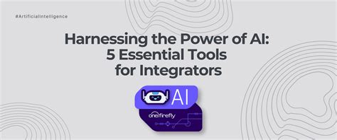 Harnessing The Power Of Ai 5 Essential Tools For Integrators Blog