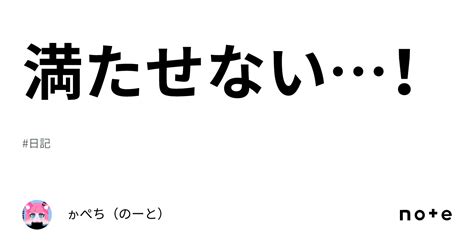 満たせない！｜ゕぺち（のーと）