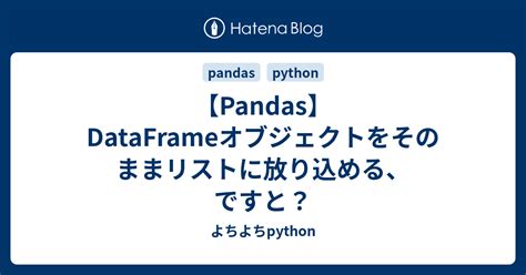 【pandas】dataframeオブジェクトをそのままリストに放り込める、ですと？ よちよちpython