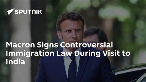 Macron Signs Controversial Immigration Law During Visit To India