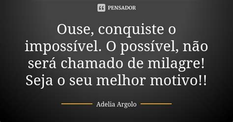 Ouse Conquiste O Impossível O Adélia Argôlo Pensador