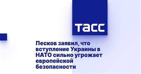 Песков заявил что вступление Украины в НАТО сильно угрожает европейской безопасности