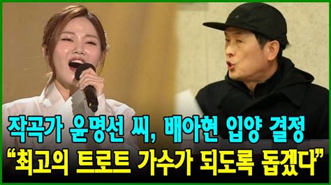 좋은 소식 작곡가 윤명선 씨 배아현 입양 결정 최고의 트로트 가수가 되도록 돕겠다” 윤명선이 배아현의 12곡 작곡에 나선다