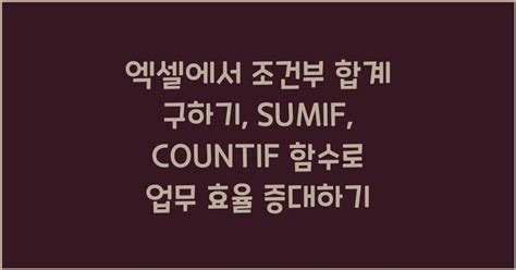 엑셀에서 조건부 합계 구하기 Sumif Countif 함수로 업무 효율 증대하기