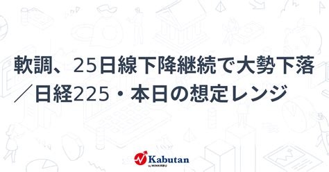 軟調、25日線下降継続で大勢下落／日経225・本日の想定レンジ 市況 株探ニュース