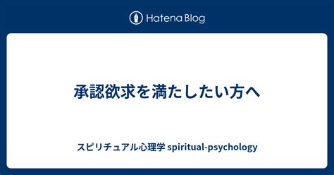 承認欲求を満たしたい方へ スピリチュアル心理学 Spiritual Psychology