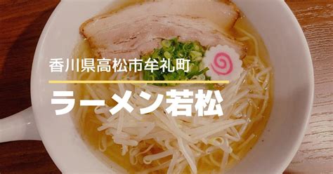 ラーメン若松高松市牟礼町道の駅近くにある人気のラーメン屋さん かがわらいふ