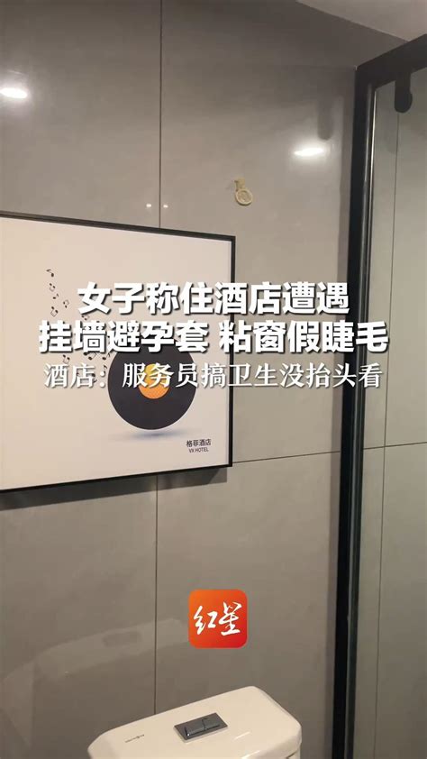 女子称住酒店遭遇 挂墙避孕套 粘窗假睫毛 酒店：服务员搞卫生没抬头看凤凰网视频凤凰网