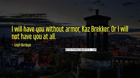 Leigh Bardugo Quotes I Will Have You Without Armor Kaz Brekker Or I Will Not Have You At All