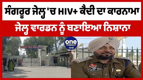 ਸੰਗਰੂਰ ਚ Hiv ਕੈਦੀ ਨੇ ਜੇਲ੍ਹ ਵਾਰਡਨ ਤੇ ਕੀਤਾ ਜਾਨਲੇਵਾ ਹਮਲਾ Sangrur