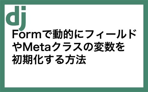 Django Formで動的にフィールドやmetaクラスの変数を初期化する方法
