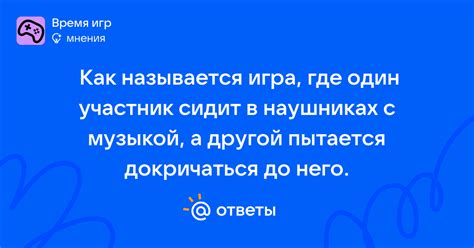 Как называется игра где один участник сидит в наушниках с музыкой а другой пытается