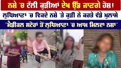 ਨਸ਼ੇ ਚ ਟੱਲੀ ਕੁੜੀਆਂ ਦੇਖ ਉੱਡ ਜਾਣਗੇ ਹੋਸ਼ ਲੁਧਿਆਣਾ ਚ ਵਿਕਦੇ ਨਸ਼ੇ ਤੇ