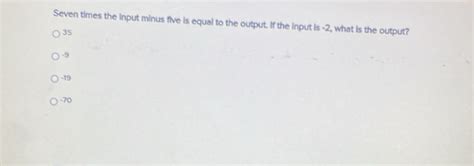 Solved Seven Times The Input Minus Five Is Equal To The Output If The