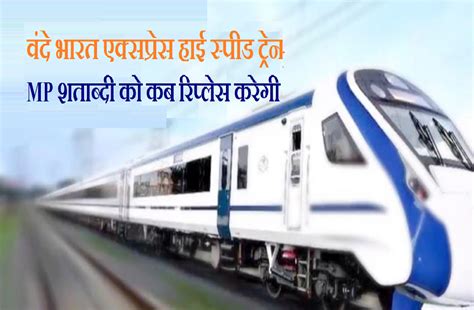 When Vande Bharat Express High Speed Train Will Replace Mp Shatabdi