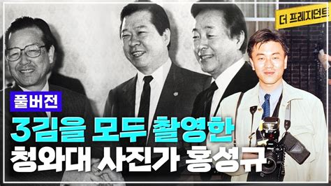 [풀버전] 3김을 모두 찍어본 청와대 전속 사진가 홍성규가 말하는 김영삼 대통령 김대중 대통령 문민정부 국민의정부 시절의