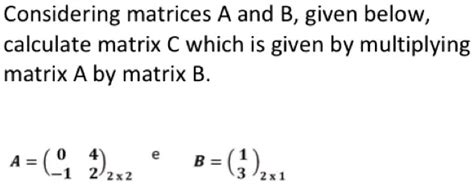 solved considering matrices a and b given below calculate matrix c