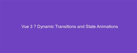 vue 3 — dynamic transitions and state animations