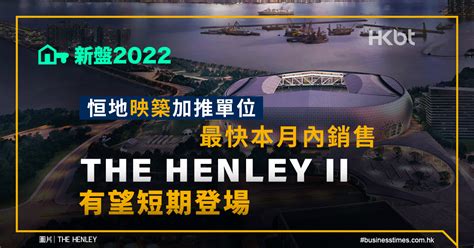 新盤2022｜恒地映築最快4月內銷售｜the Henley Ii或短期登場