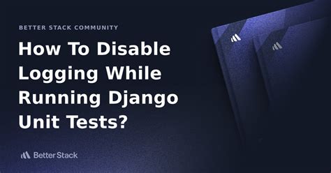 How To Disable Logging While Running Django Unit Tests Better Stack