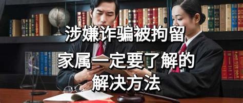 涉嫌诈骗被拘留，家属一定要了解的解决方法 知乎
