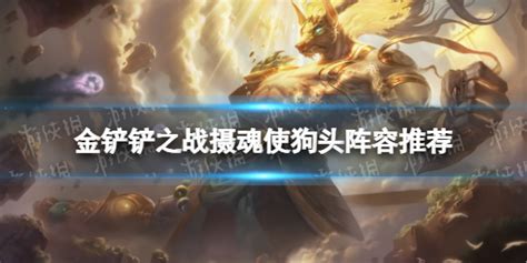 《金铲铲之战》摄魂使狗头阵容推荐 金铲铲之战游戏攻略推荐 攻略库