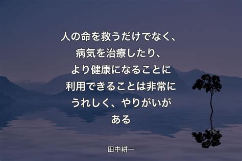 【背景4】人の命を救うだけでなく、病気を治療したり、より健康になることに利用できることは非常にうれしく、やりがいがある 田中耕一