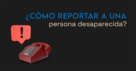 ¿cómo Reportar A Una Persona Desaparecida