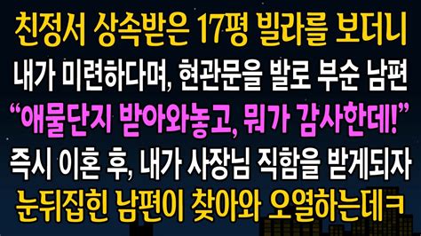 반전사연 친정서 상속받은 17평 빌라를 보더니 나보고 미련하다며 현관문을 차버린 남편 즉시 이혼 후 내가 사정 직함을 받게 되자 눈뒤집힌 남편이 오열하는데ㅋ