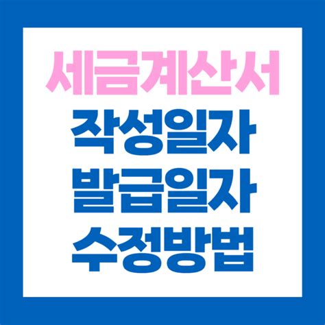 세금계산서 작성일자 발급일자 수정 네이버 블로그