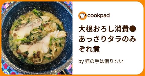 大根おろし消費 あっさりタラのみぞれ煮 By 猫の手は借りない 【クックパッド】 簡単おいしいみんなのレシピが394万品